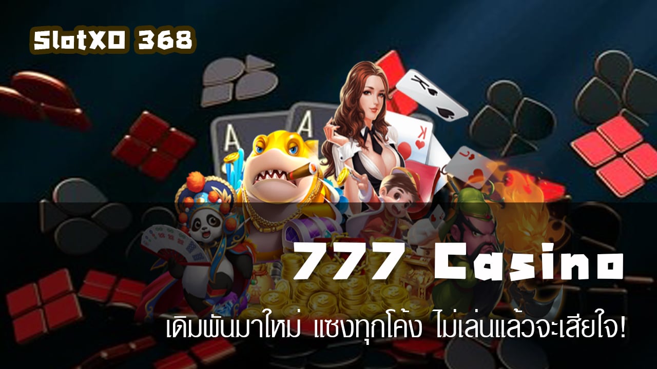 777 Casino Online เดิมพันมาใหม่ แซงทุกโค้ง ไม่เล่นแล้วจะเสียใจ!