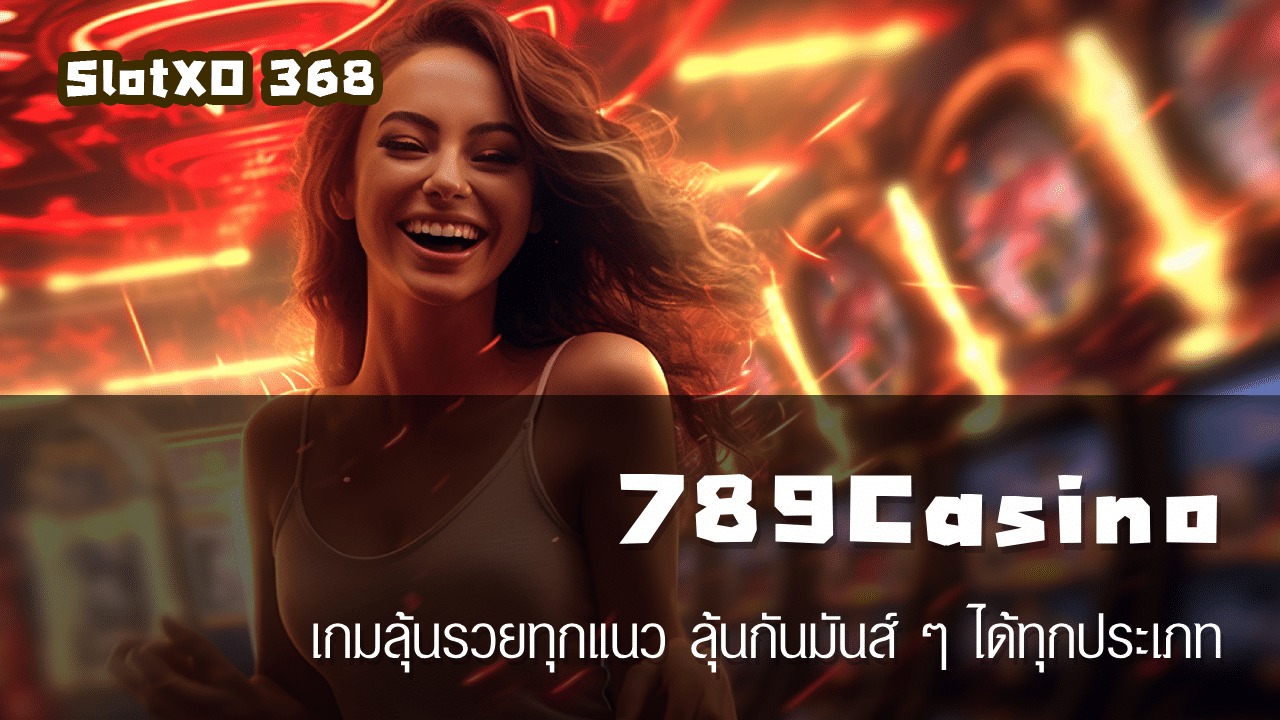 789Casino เกมลุ้นรวยทุกแนว ลุ้นกันมัน ๆ ได้ทุกประเภท