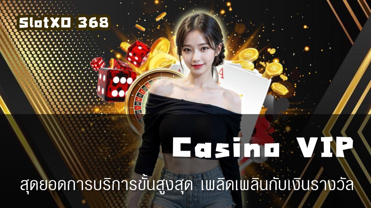 Casino VIP สุดยอดการบริการขั้นสูงสุด เพลิดเพลินกับเงินรางวัลแน่นอน