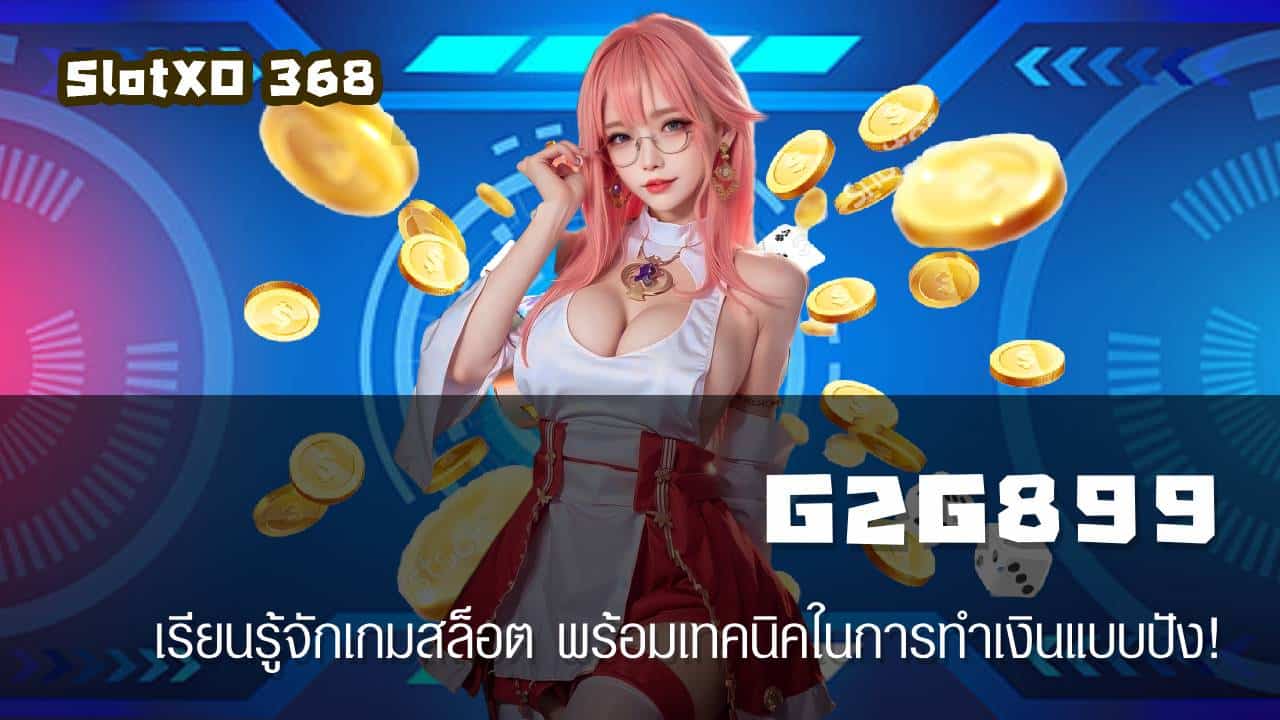 G2G899 เรียนรู้จักเกมสล็อตให้มากขึ้น พร้อมเทคนิคทำเงินแบบปัง!
