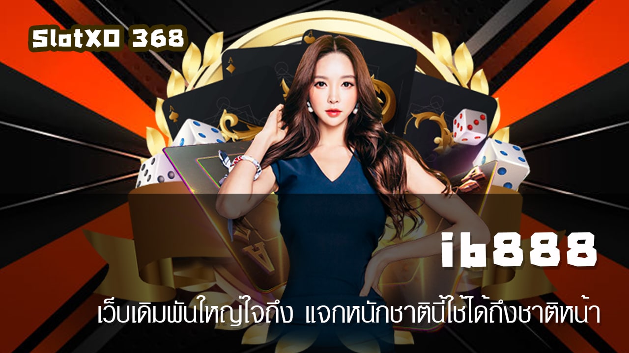 ib888 เว็บเดิมพันใหญ่ใจถึง แจกหนักชาตินี้ใช้ได้ถึงชาติหน้า