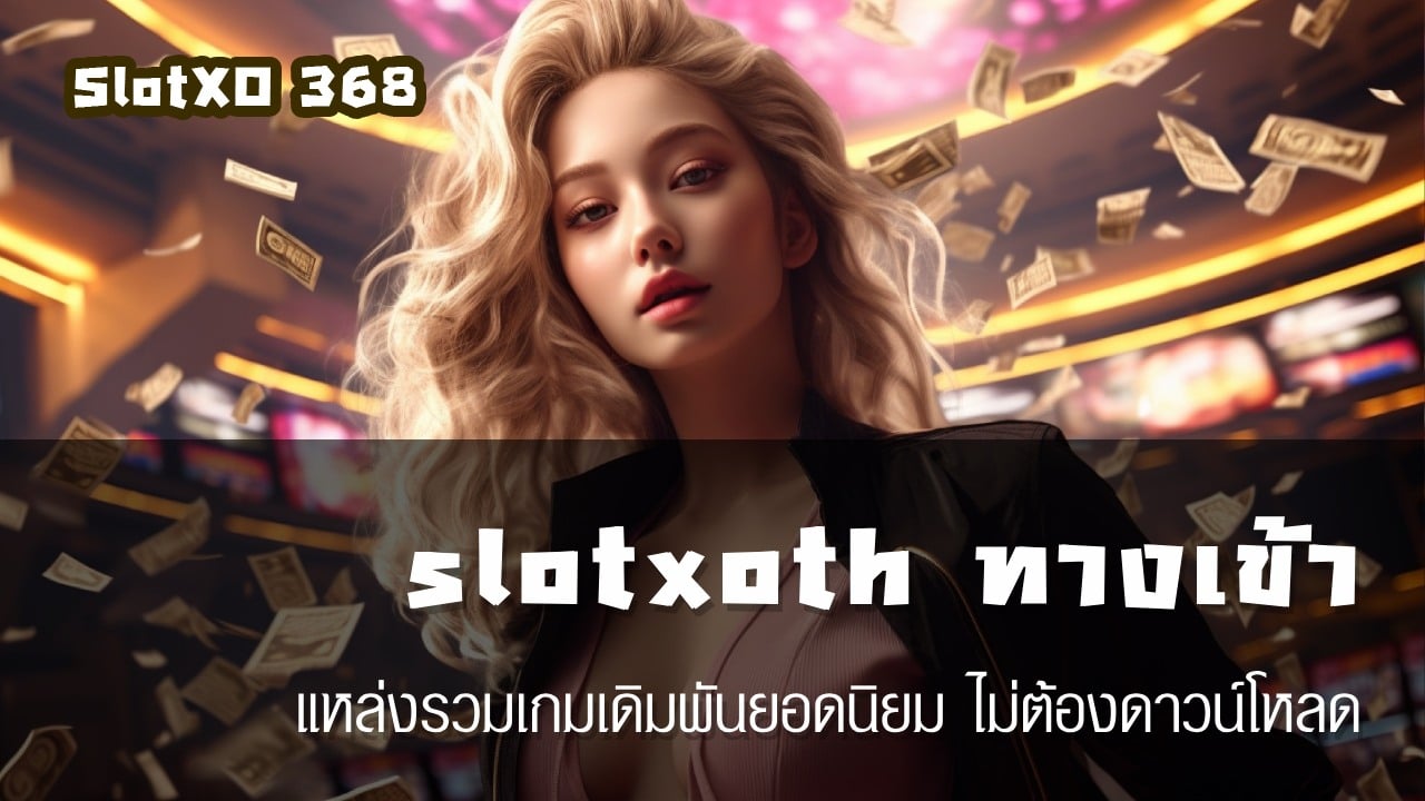 slotxoth ทาง เข้า แหล่งรวมเกมเดิมพันยอดนิยม ไม่ต้องดาวน์โหลด